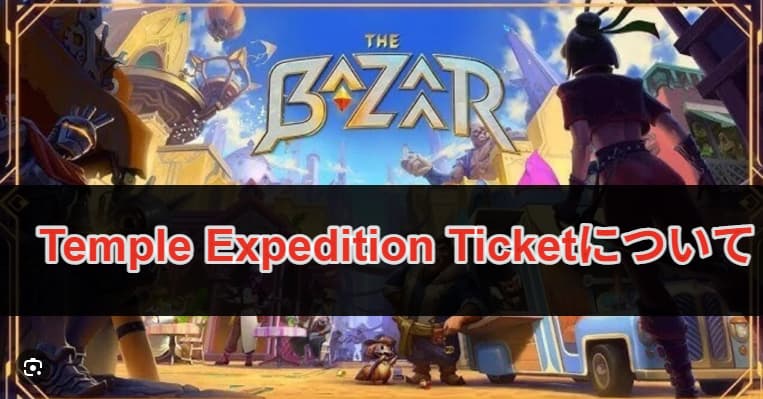 【The Bazaar攻略】Temple Expedition Ticketについて