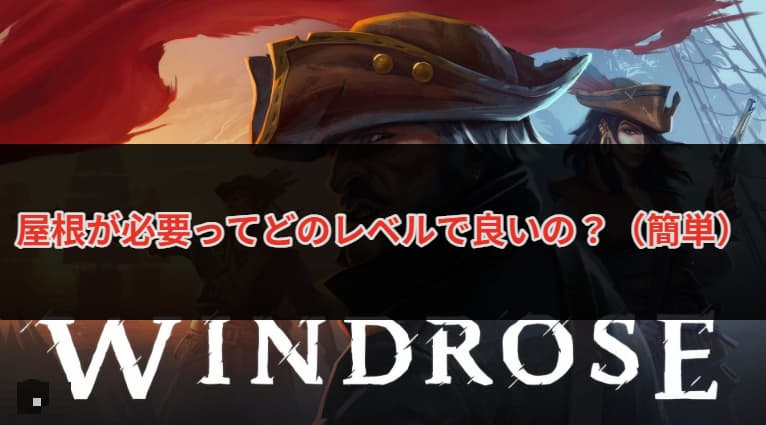 【ウィンドローズ/Windrose】屋根が必要ってどのレベルで良いの？（簡単）